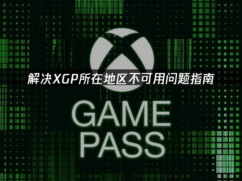 突破地域壁垒：XGP所在地区不可用的解决之道！ ——网易UU加速器