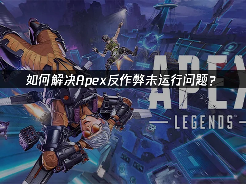 Apex反作弊未运行问题如何解决？ ——网易UU加速器