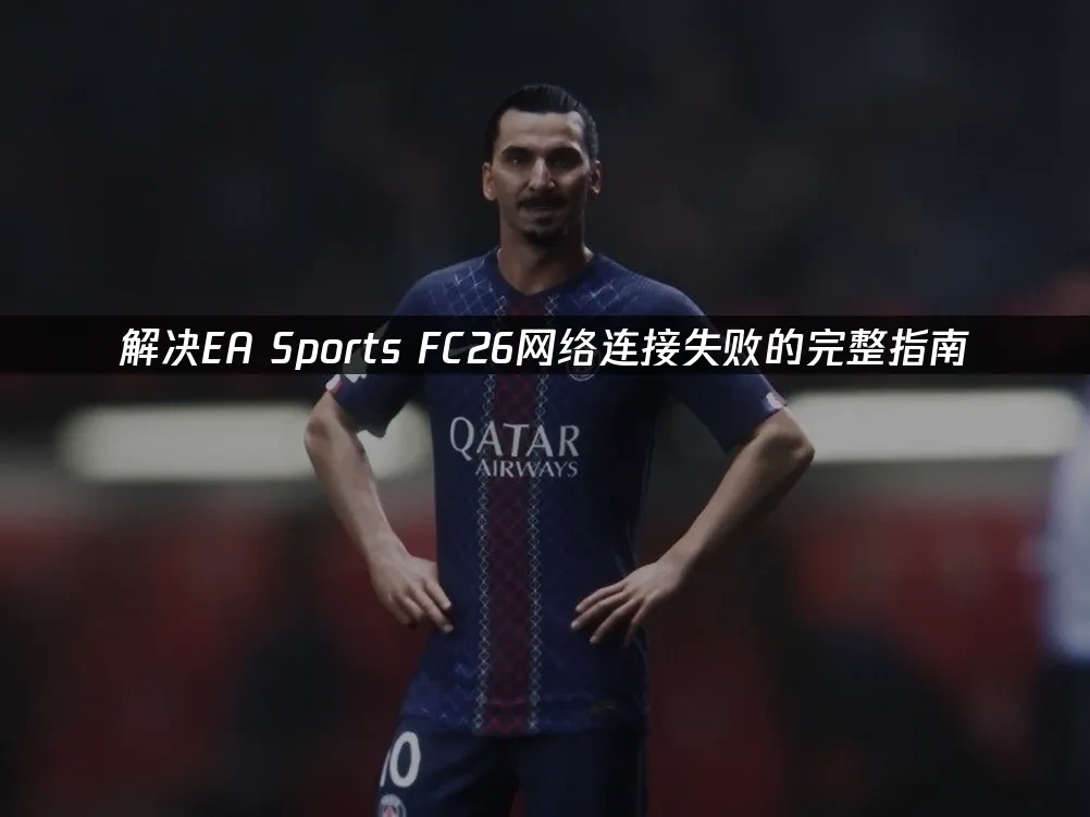 解决EA Sports FC26网络连接失败的完整指南！ ——网易UU加速器