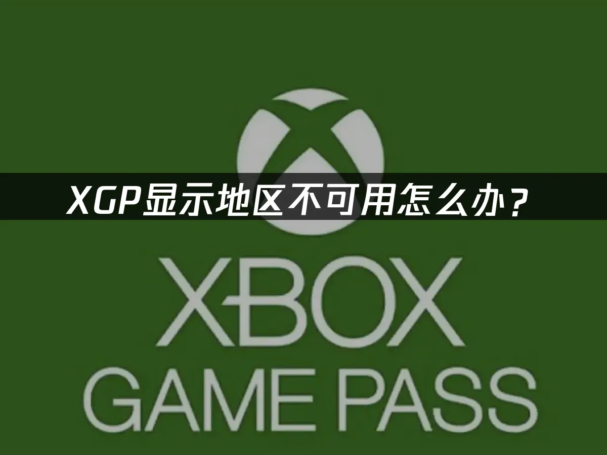 应对XGP显示地区不可用的实用方法：UU加速器助力畅玩！ ——网易UU加速器